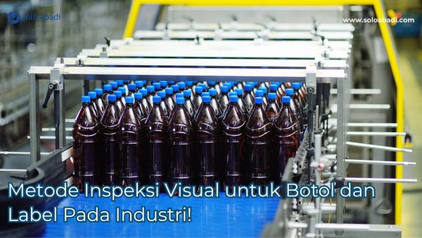 Metode Inspeksi Visual untuk Botol dan Label Pada Industri!